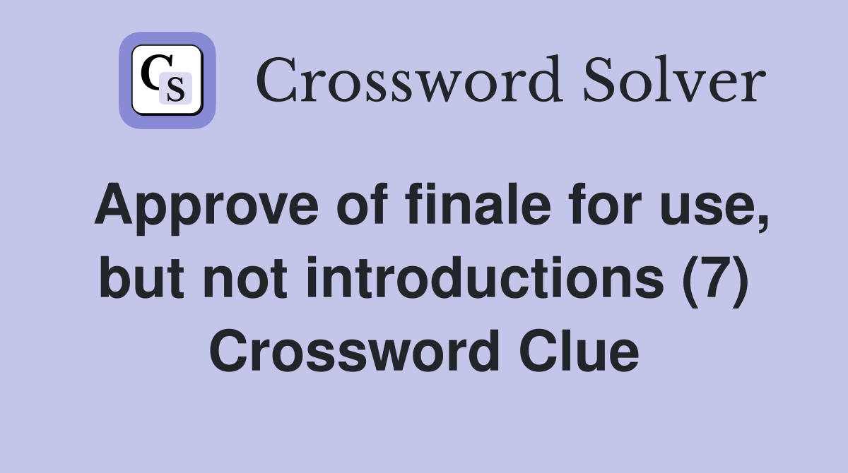 Approve Of Finale For Use But Not Introductions 7 Crossword Clue 